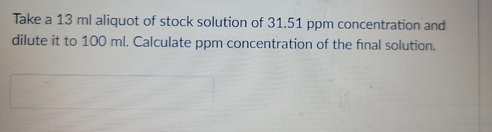 Solved Take a 13ml aliquot of stock solution of 31.51ppm | Chegg.com