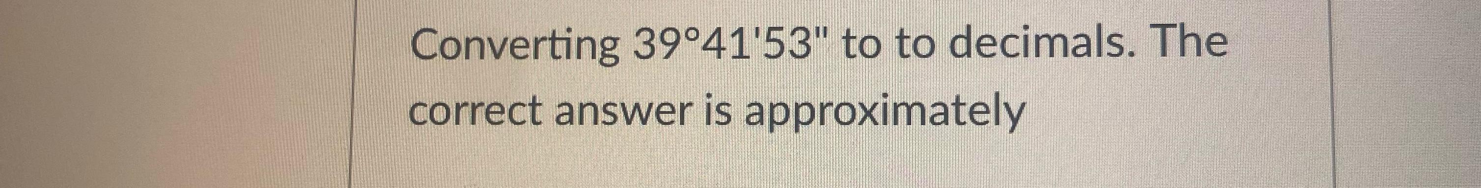 Solved Converting 39°41'53'' ﻿to to decimals. The correct | Chegg.com