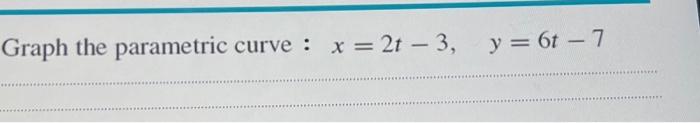 Solved Graph the parametric curve : x = 2t - 3, y = 6t - 7 | Chegg.com