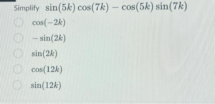 Solved Simplify sin(5k) cos(7k) cos(5k) sin(7k) cos(-2k) | Chegg.com