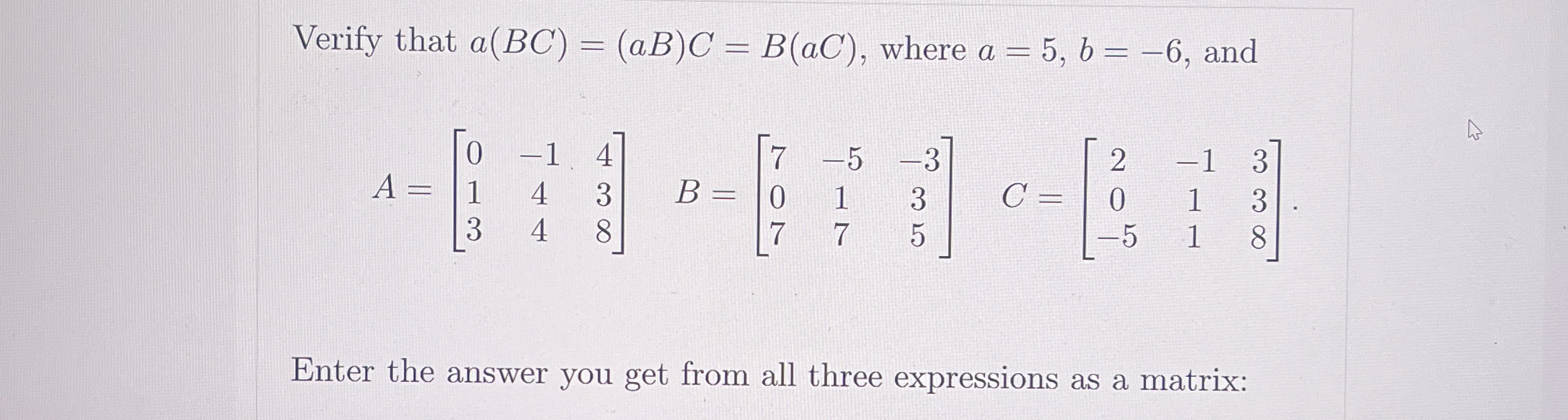 Solved Verify that a(BC)=(aB)C=B(aC), ﻿where a=5,b=-6, | Chegg.com