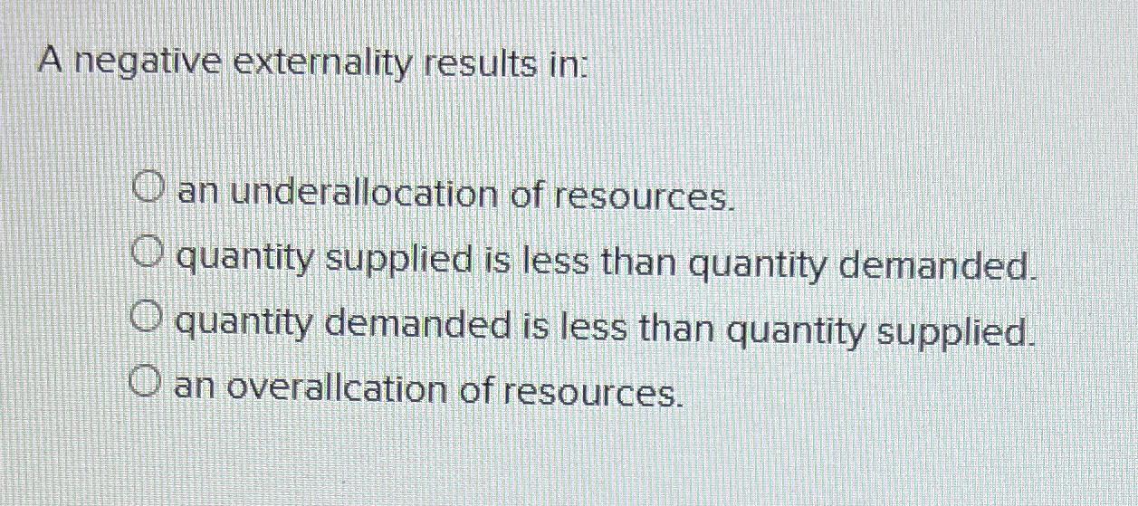 Solved A negative externality results in:an underallocation | Chegg.com