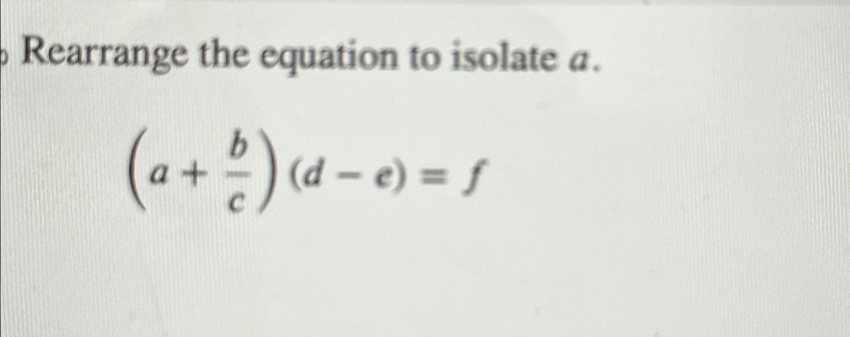 Solved Rearrange the equation to isolate a.(a+bc)(d-e)=f | Chegg.com