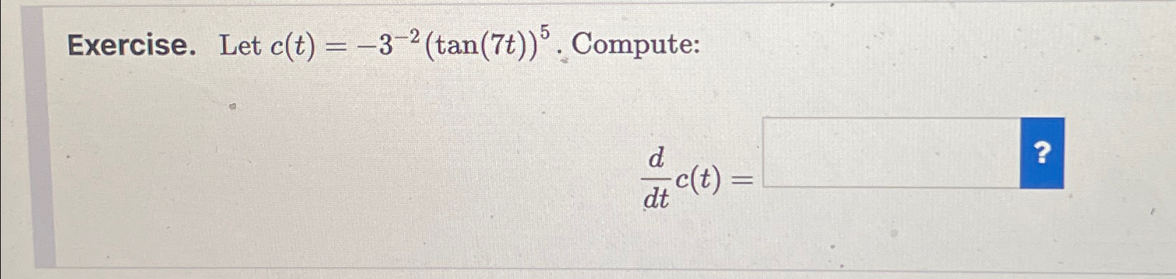Solved Exercise. Let c(t)=-3-2(tan(7t))5. ﻿Compute:ddtc(t)= | Chegg.com
