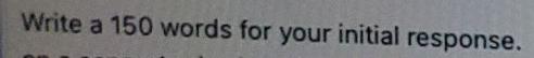 Solved Write a 150 words for your initial response. Answer | Chegg.com