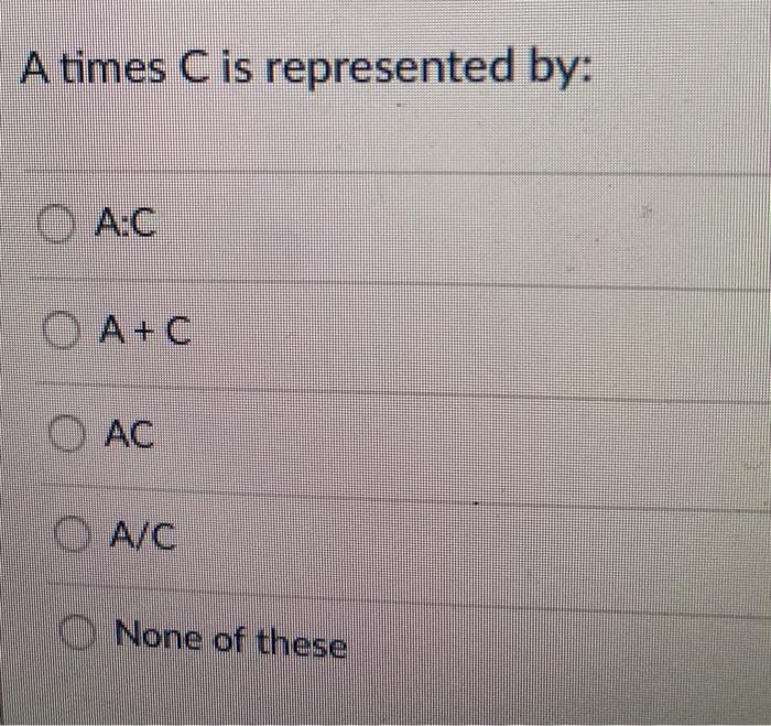 Solved A times C is represented by: A:C A+C ОАС ОА/с None of | Chegg.com