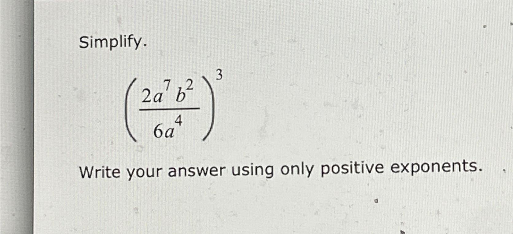 Solved Simplify.(2a7b26a4)3Write your answer using only | Chegg.com