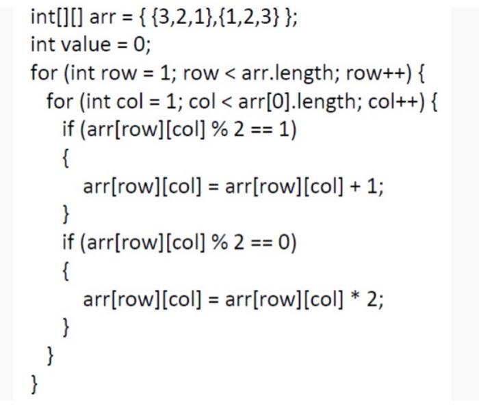 Solved int[][] arr = { {3,2,1},{1,2,3} }; int value = 0; for | Chegg.com