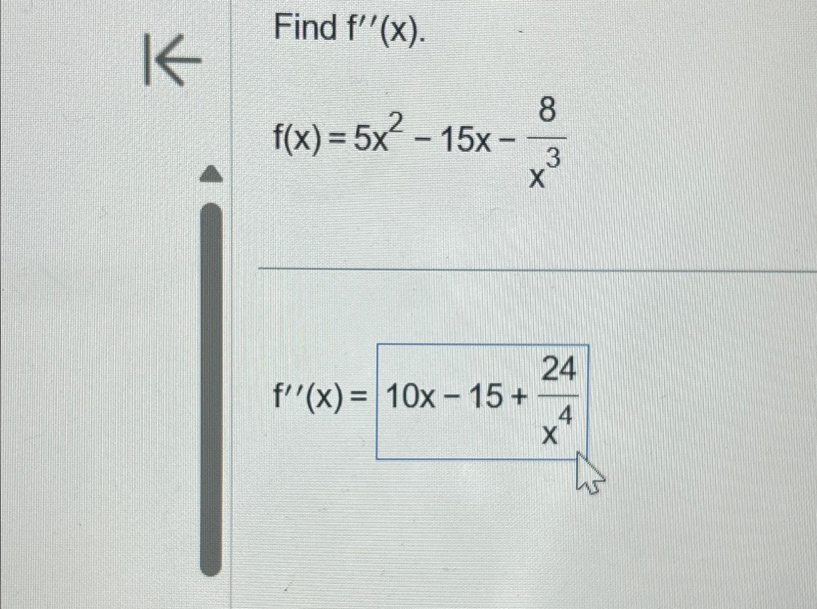 Solved Find f''(x)f(x)=5x2-15x-8x3f''(x)=10x-15+24x4 | Chegg.com