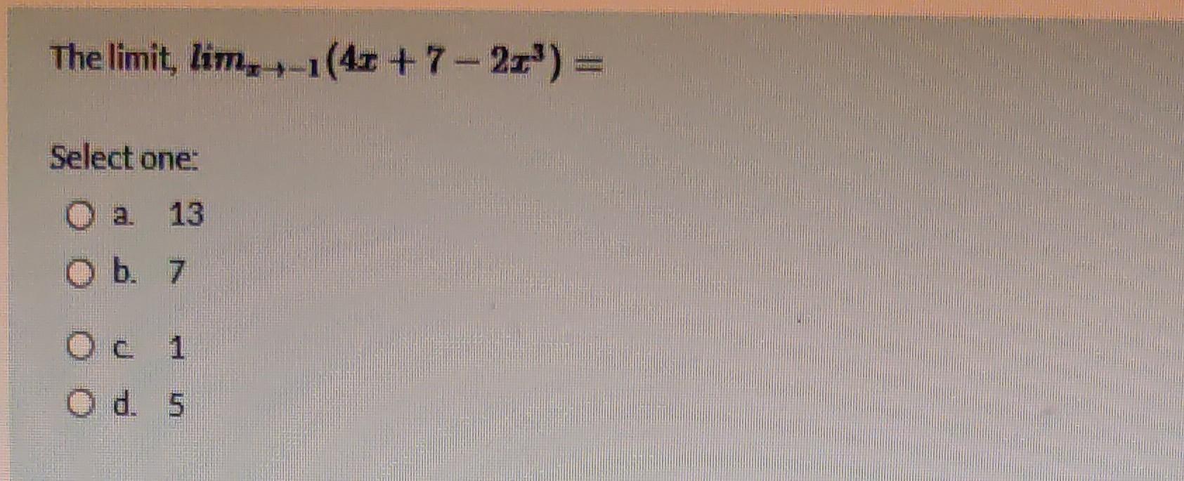 Solved The limit, limx→−1(4x+7−2x3)= Select one: a. 13 b. 7 | Chegg.com