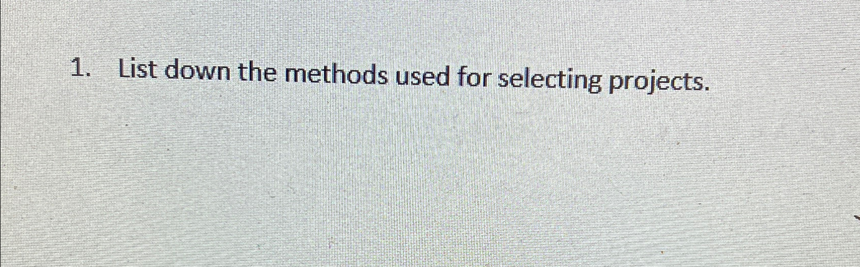 Solved List down the methods used for selecting projects. | Chegg.com