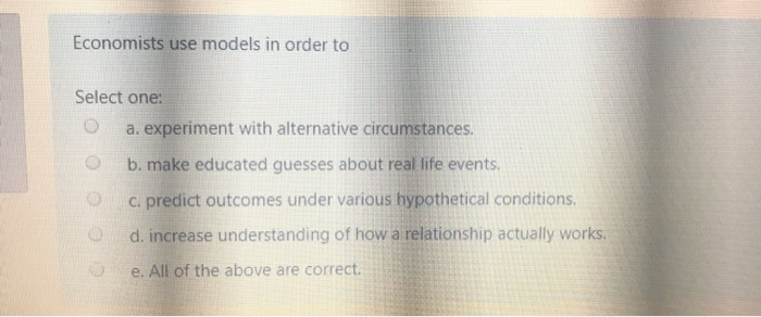 Solved Economists use models in order to Select one: a. | Chegg.com