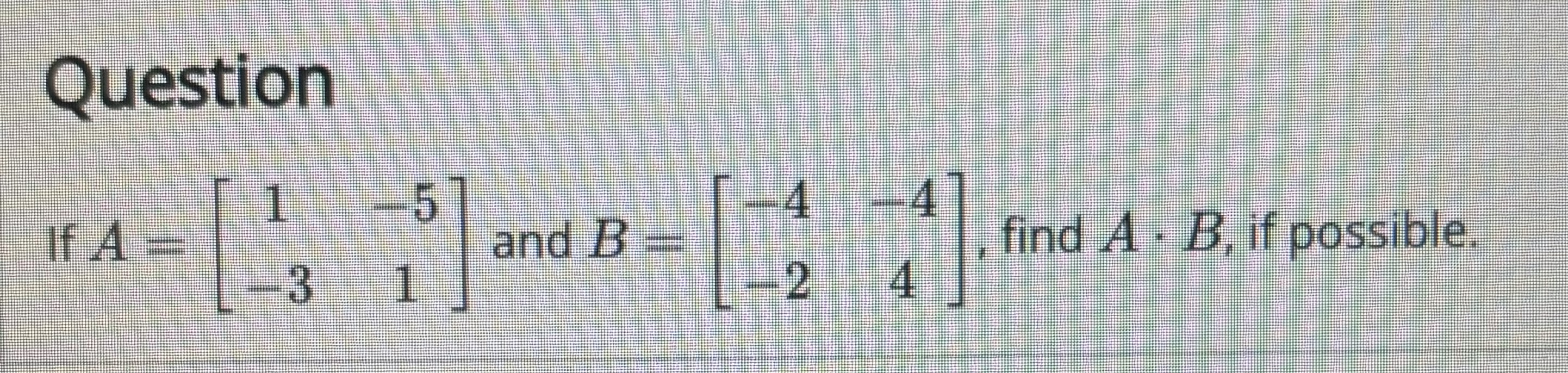 Solved QuestionIf A=[1-5-31] ﻿and B=[-4-4-24], ﻿find A*B, | Chegg.com