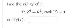 Solved Find the nullity of T. T: R4 R2, rank(T) = 1 | Chegg.com
