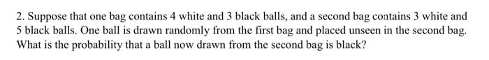 Solved 2. Suppose that one bag contains 4 white and 3 black | Chegg.com