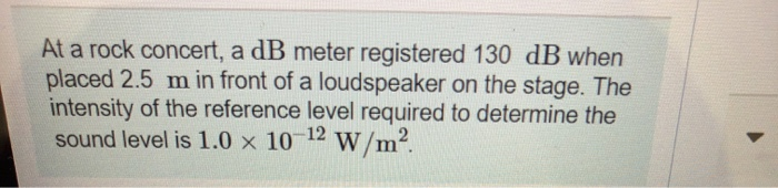 Solved At a rock concert, a dB meter registered 130 dB when | Chegg.com