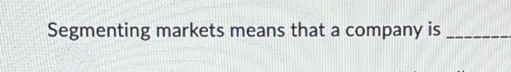 Solved Segmenting markets means that a company is | Chegg.com
