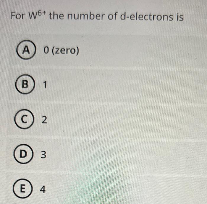 Solved For W6+ the number of d-electrons is 0 (zero) 1 2 D) | Chegg.com