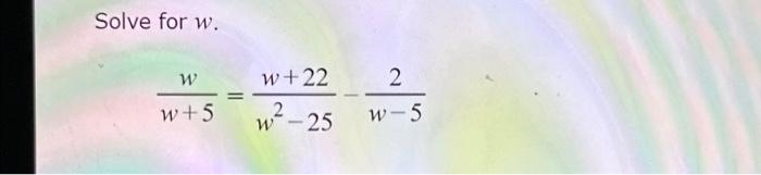 Solved Solve for w. W w+5 = w +22 2 w² -25 2 w-5 | Chegg.com