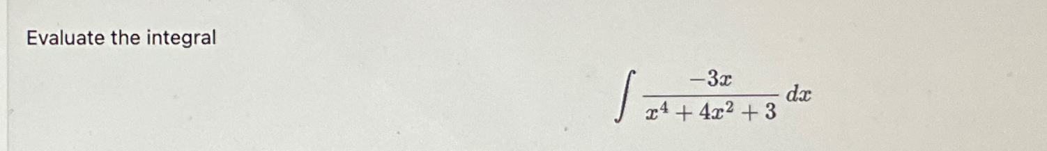 Solved Evaluate the integral∫﻿﻿-3xx4+4x2+3dx | Chegg.com
