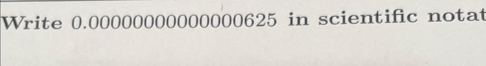 Solved Write 0.00000000000000625 ﻿in scientific nota | Chegg.com
