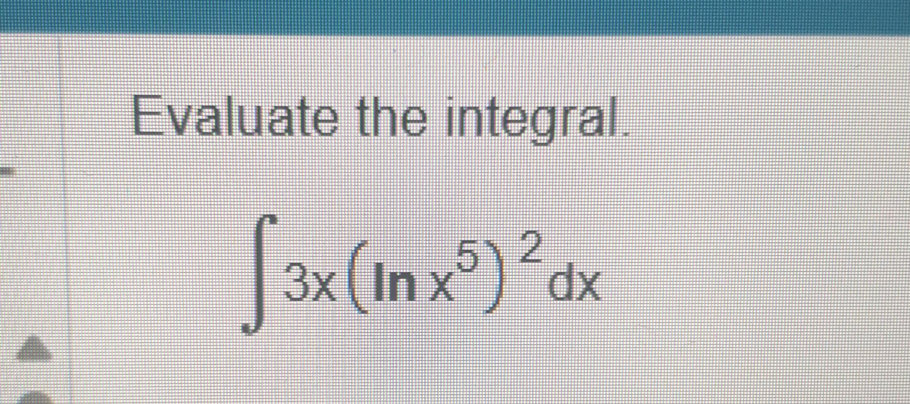 Solved Evaluate the integral. ∫3x(lnx5)2dx | Chegg.com