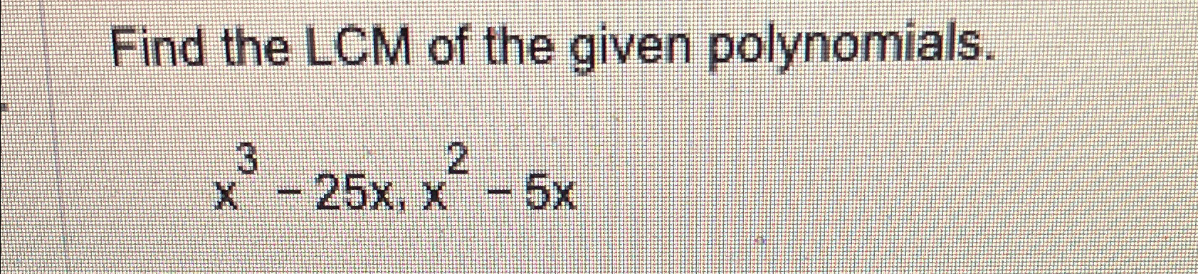 Solved Find the LCM of the given polynomials.x3-25x,x2-5x | Chegg.com