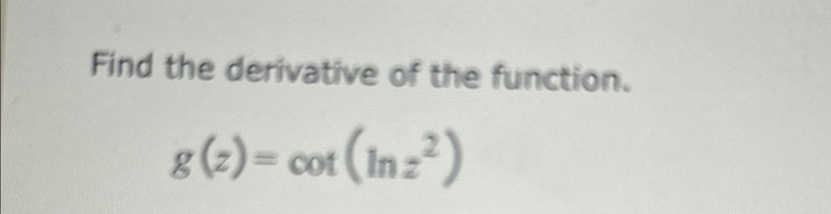 Solved Find the derivative of the function.g(z)=cot(lnz2) | Chegg.com