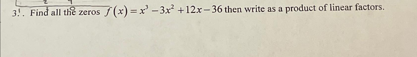 Solved 3!. ﻿Find all the zeros f(x)=x3-3x2+12x-36 ﻿then | Chegg.com