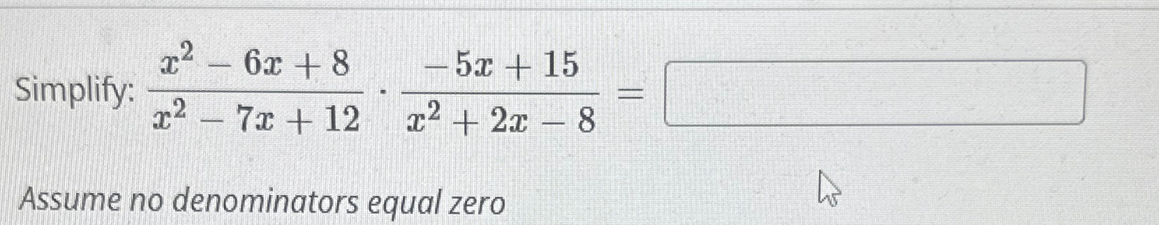 Solved Simplify: x2-6x+8x2-7x+12*-5x+15x2+2x-8=Assume no | Chegg.com