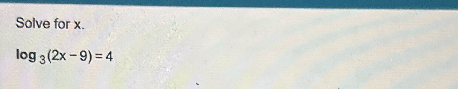 Solved Solve for x.log3(2x-9)=4 | Chegg.com