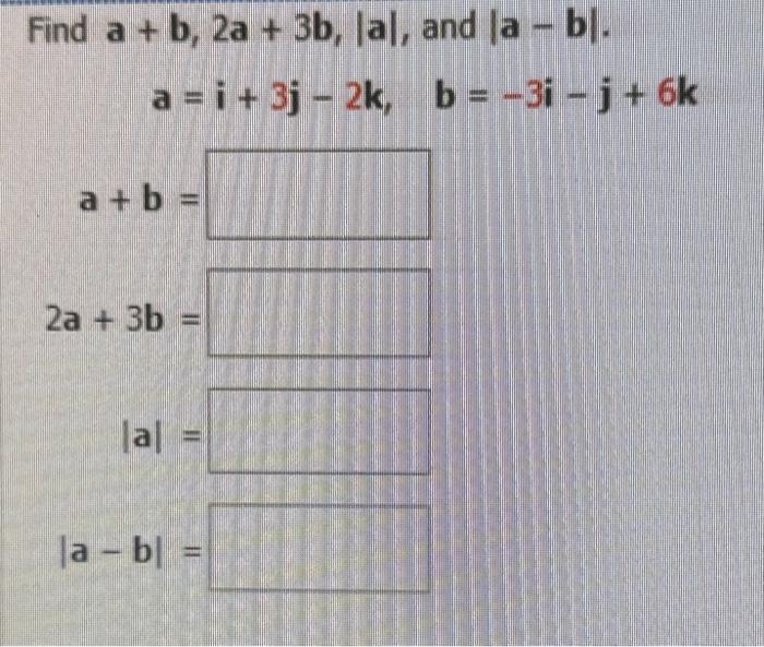 Solved Find a+b,2a+3b,∣a∣, and ∣a−b∣ a=i+3j−2k,b=−3i−j+6k | Chegg.com