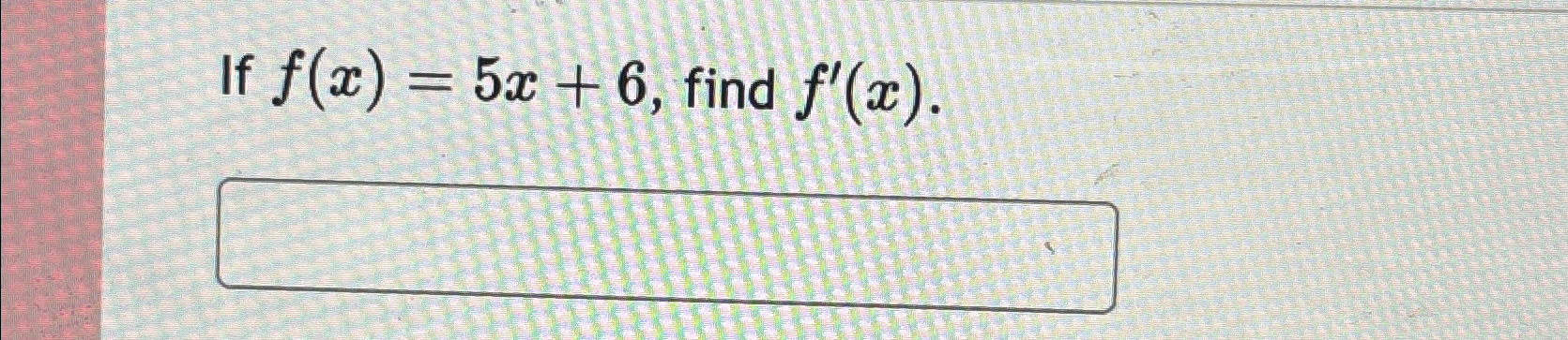 Solved If f(x)=5x+6, ﻿find f'(x) | Chegg.com