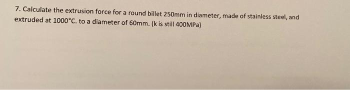 Solved 7. Calculate the extrusion force for a round billet | Chegg.com