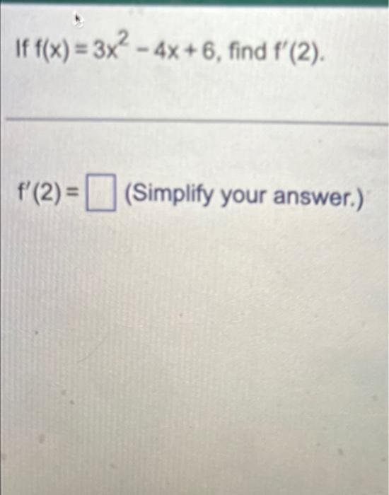 Solved If f(x) = 3x² - 4x+6, find f'(2). f'(2) = (Simplify | Chegg.com