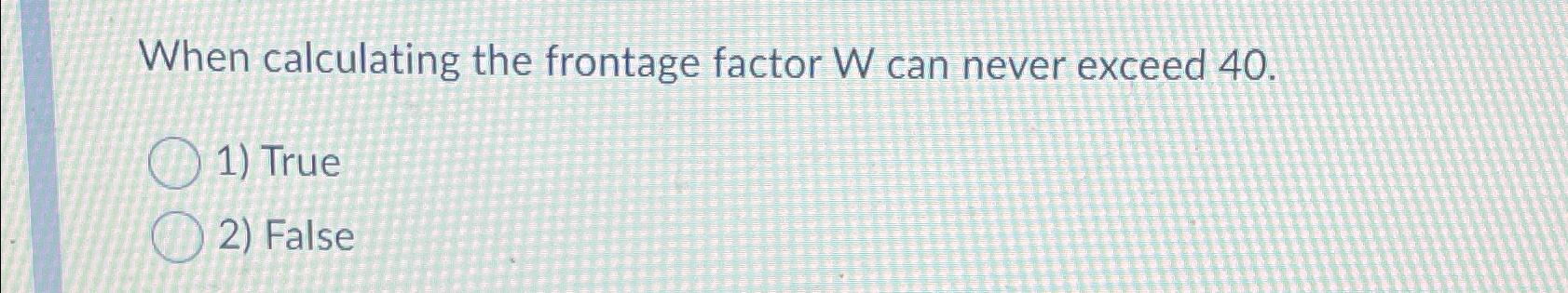 Solved When calculating the frontage factor W ﻿can never | Chegg.com
