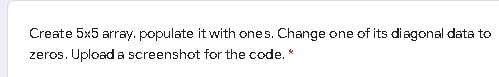 Solved Create 5x5 array.populate it with ones. Change one of | Chegg.com