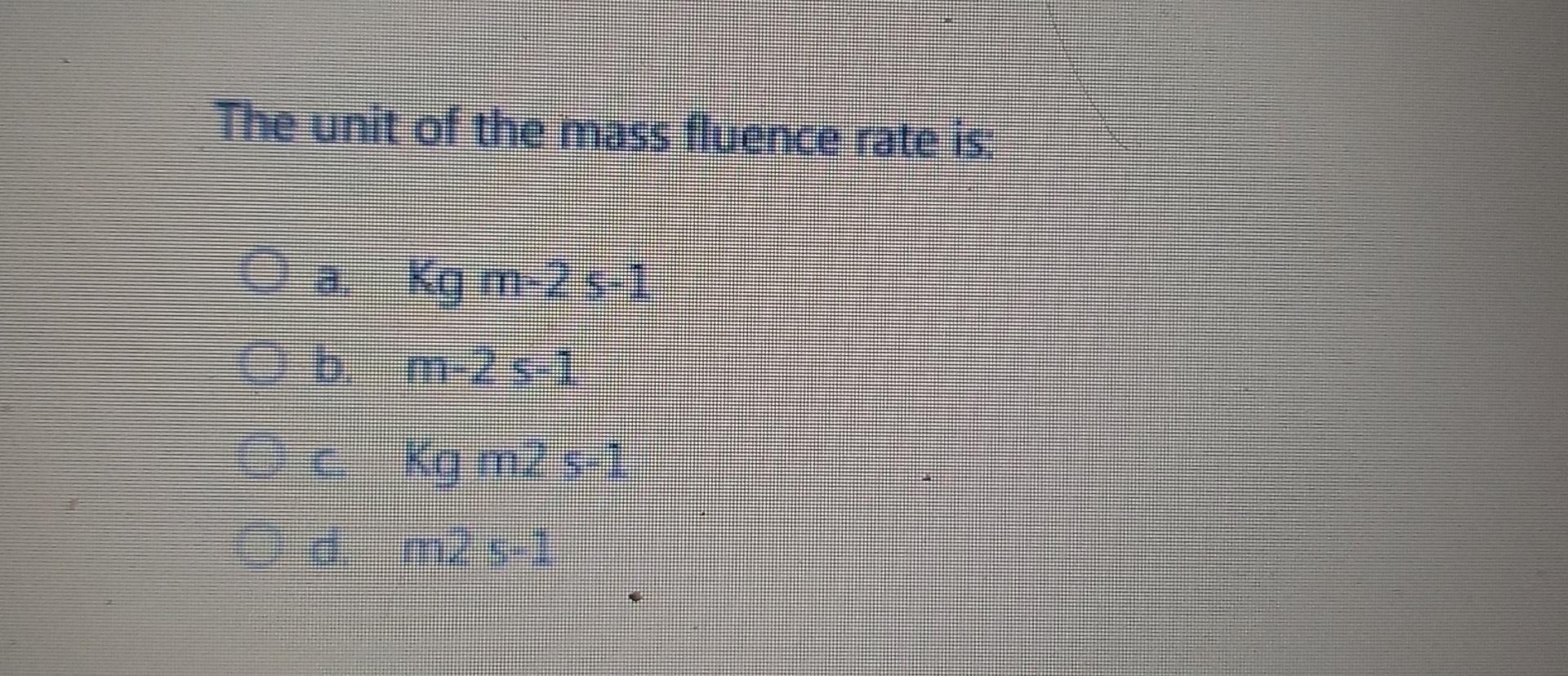Solved The unit of the mass fluence rate is a. kg m-25-1 b. | Chegg.com