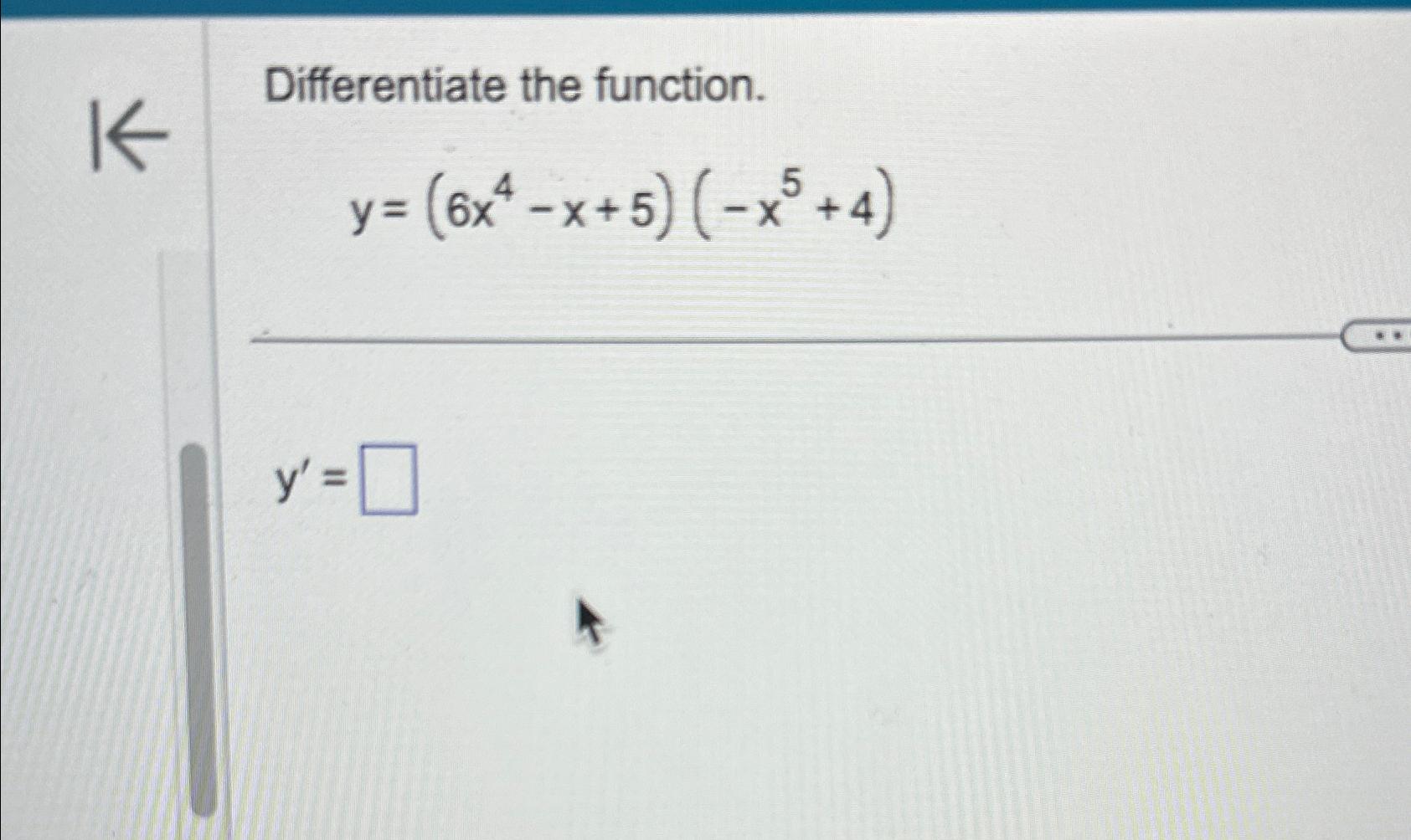 Solved Differentiate the function.y=(6x4-x+5)(-x5+4)y'= | Chegg.com