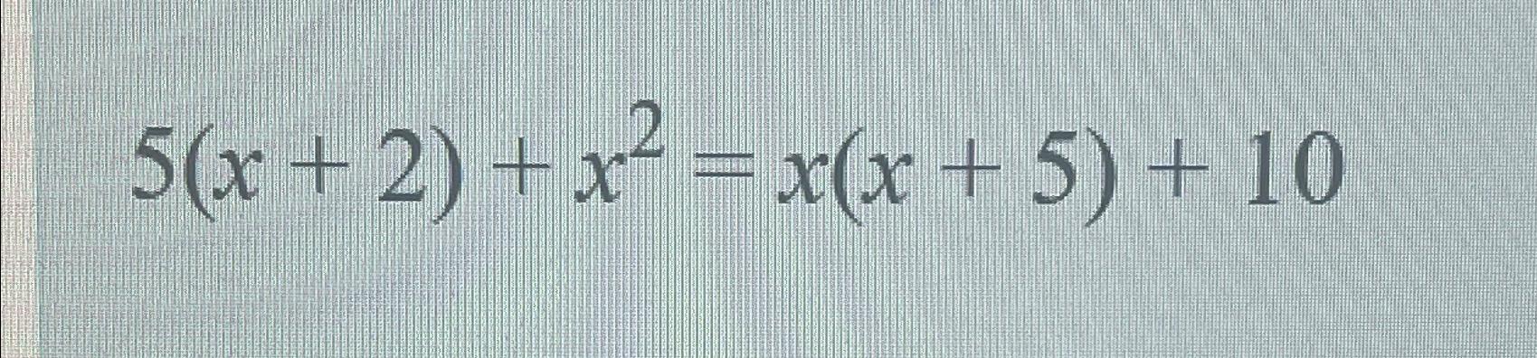 Solved 5(x+2)+x2=x(x+5)+10 | Chegg.com