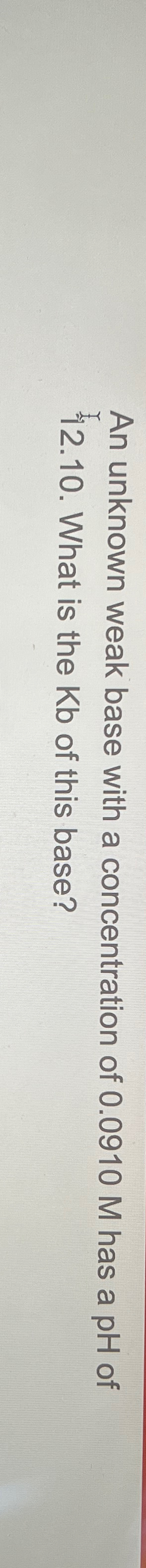 An unknown weak base with a concentration of 0.0910M | Chegg.com