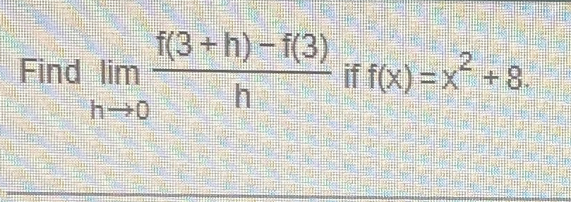 Solved Find limh→0f(3+h)-f(3)h ﻿if f(x)=x2+8 | Chegg.com