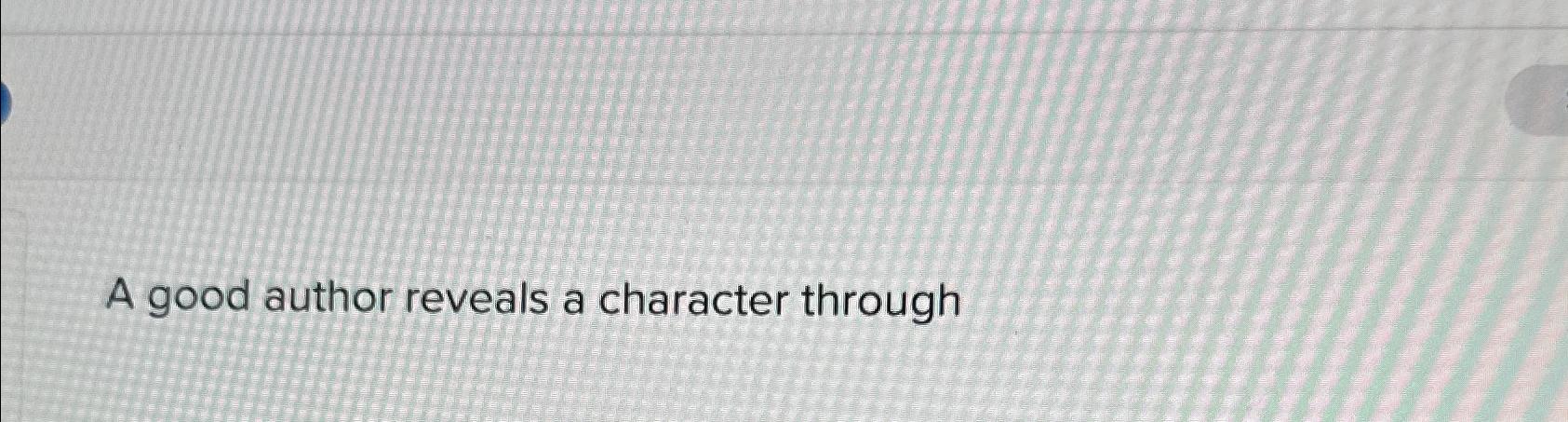 Solved A good author reveals a character through | Chegg.com
