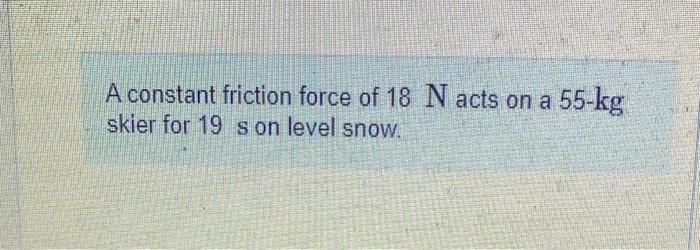 Solved A constant friction force of 18 N acts on a 55-kg | Chegg.com
