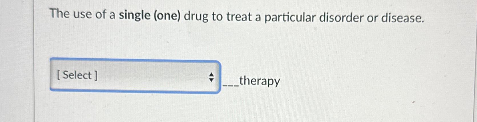 Solved The use of a single (one) ﻿drug to treat a particular | Chegg.com