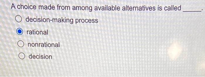 Solved A choice made from among available alternatives is | Chegg.com