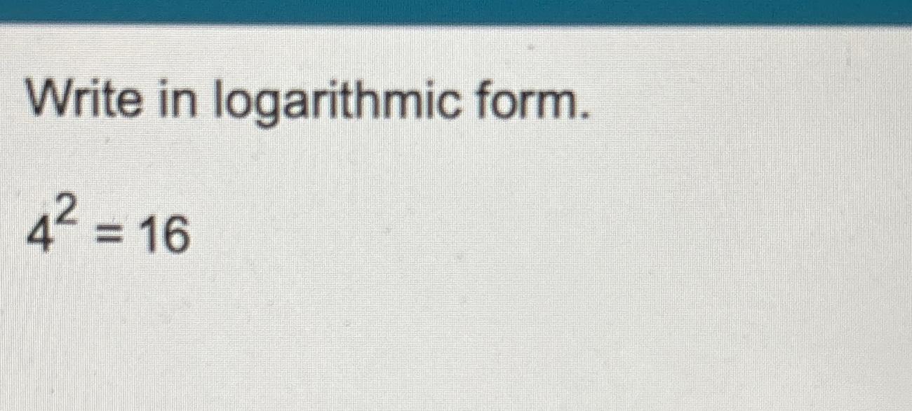 Solved Write in logarithmic form.42=16 | Chegg.com