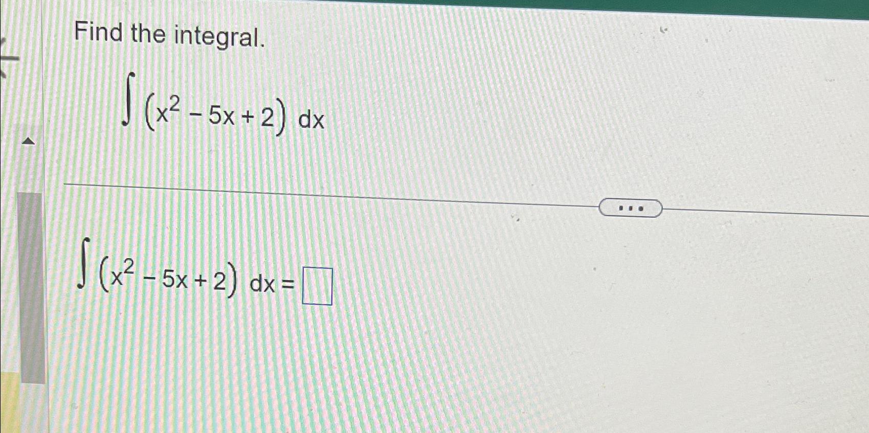 Solved Find the integral.∫﻿﻿(x2-5x+2)dx∫﻿﻿(x2-5x+2)dx= | Chegg.com