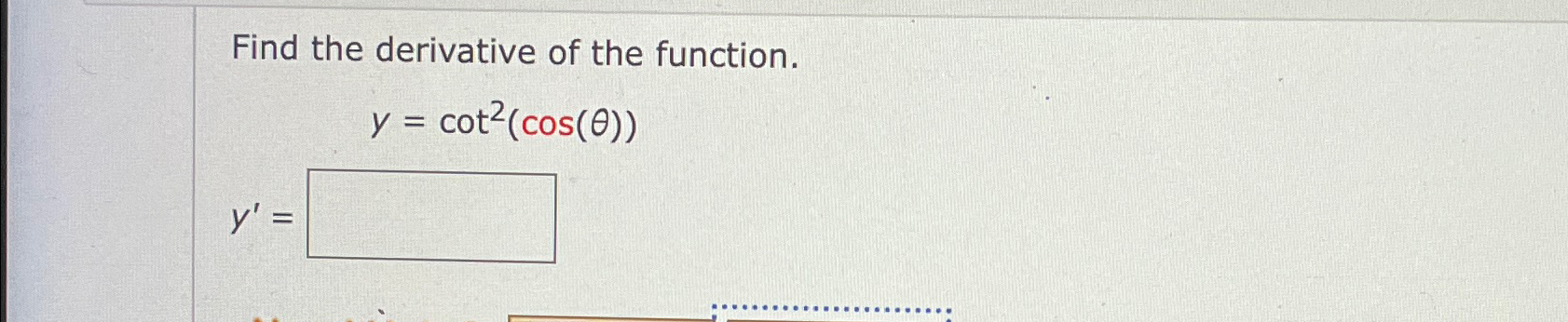 Solved Find the derivative of the function.y=cot2(cos(θ))y'= | Chegg.com