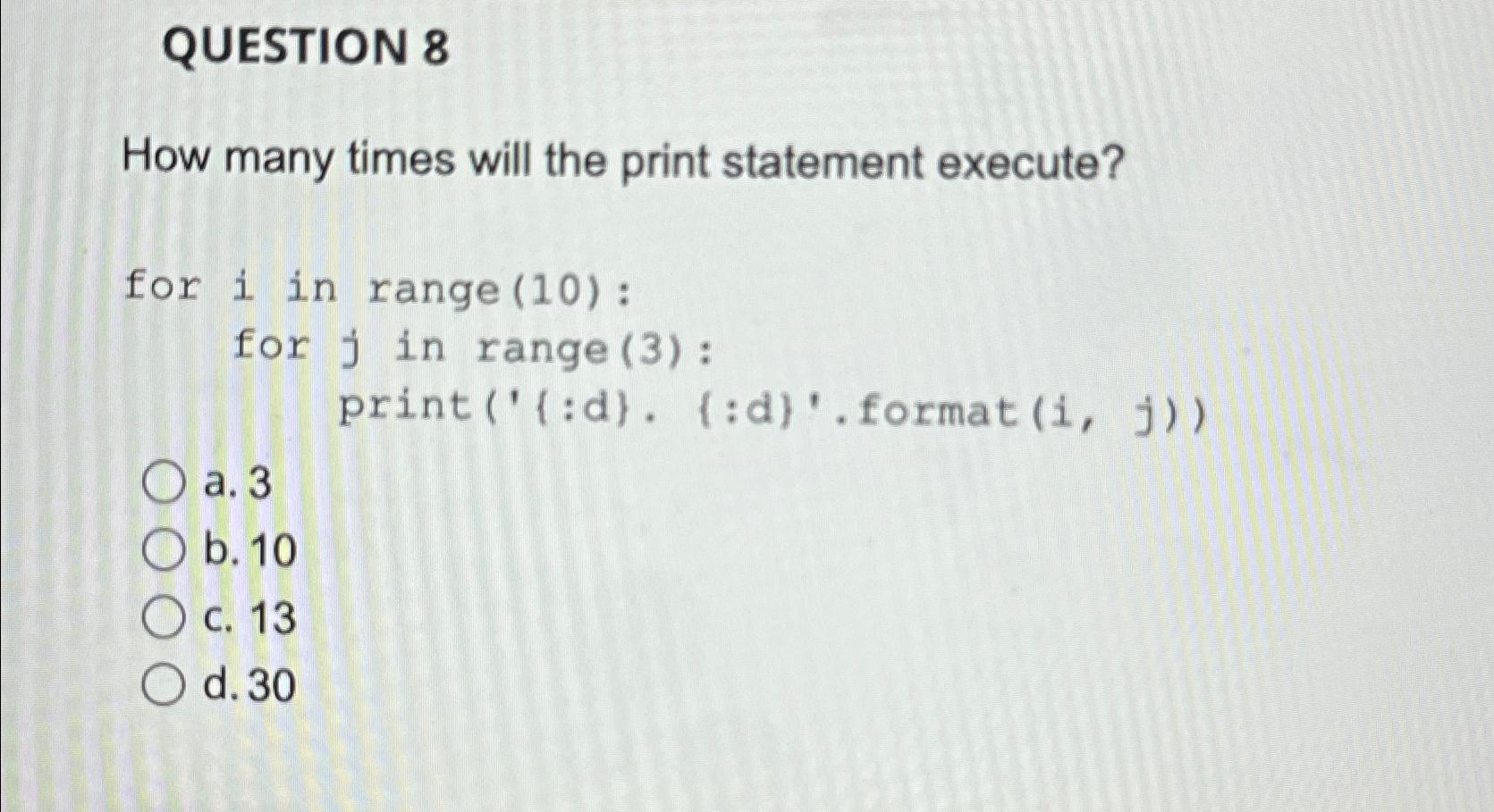 Solved QUESTION 8How many times will the print statement | Chegg.com
